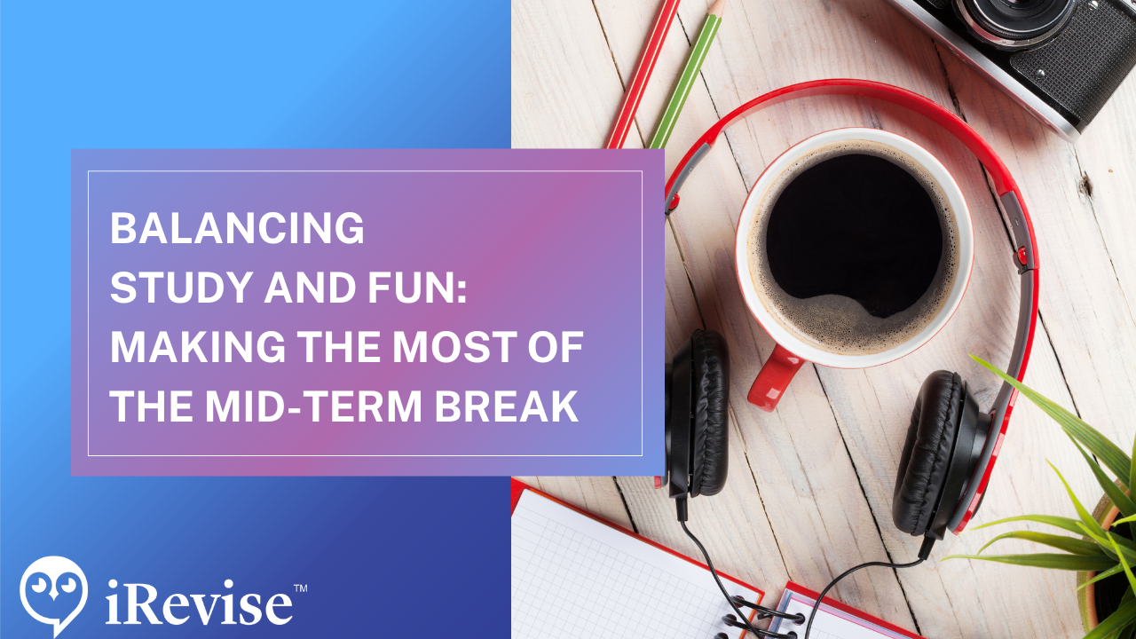 Balancing Study And Fun: Making The Most Of The Mid Term Break - iRevise